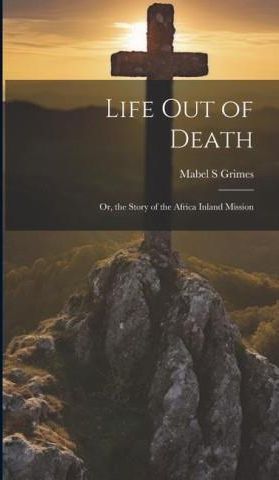 Life out of Death; or, the Story of the Africa Inland Mission ...