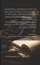 Memorial Addresses On the Life and Character of James P. Walker, a ...