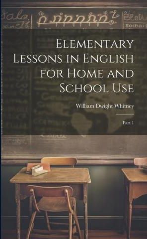 Elementary Lessons in English for Home and School Use: Part 1 ...
