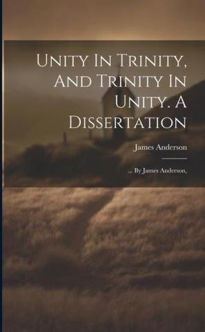 Unity In Trinity, And Trinity In Unity. A Dissertation: ... By James ...