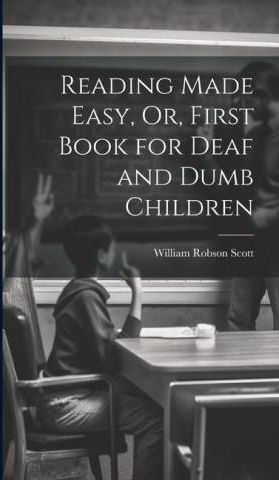 Reading Made Easy, Or, First Book for Deaf and Dumb Children ...