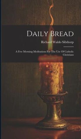 Daily Bread: A Few Morning Meditations For The Use Of Catholic ...