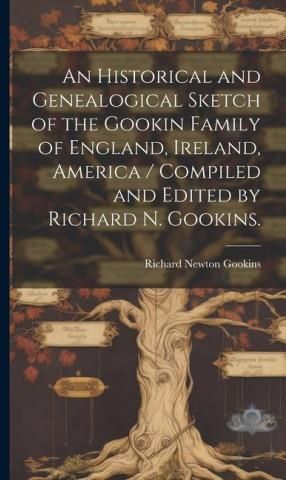 An Historical and Genealogical Sketch of the Gookin Family of England ...