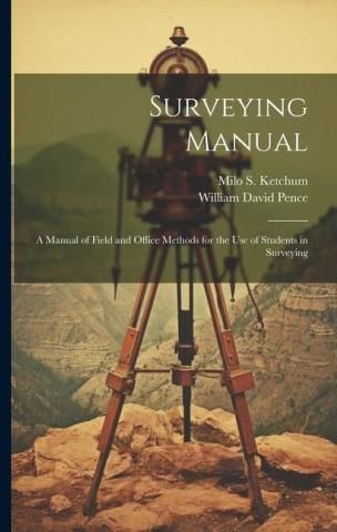 Surveying Manual; a Manual of Field and Office Methods for the use of ...