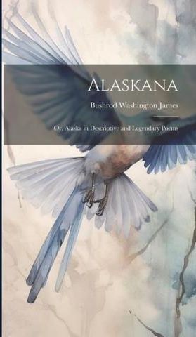 Alaskana: Or, Alaska in Descriptive and Legendary Poems - Literatura ...