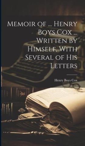 Memoir of ... Henry Boys Cox ... Written by Himself, With Several of ...