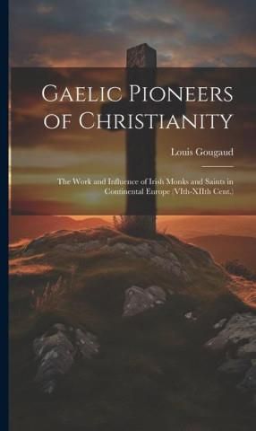 Gaelic Pioneers of Christianity: The Work and Influence of Irish Monks ...