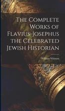 The Complete Works of Flavius-Josephus the Celebrated Jewish Historian ...