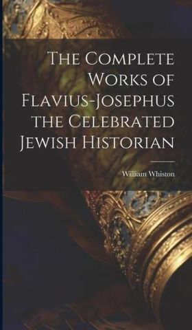 The Complete Works of Flavius-Josephus the Celebrated Jewish Historian ...