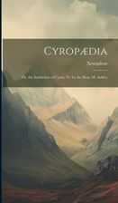 Cyrop?dia: Or, the Institution of Cyrus, Tr. by the Hon. M. Ashley ...