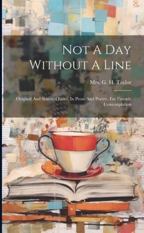 Not A Day Without A Line: Original And Selected Lines, In Prose And ...