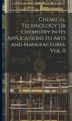 Chemical Technology or Chemistry in its Applications to Arts and ...