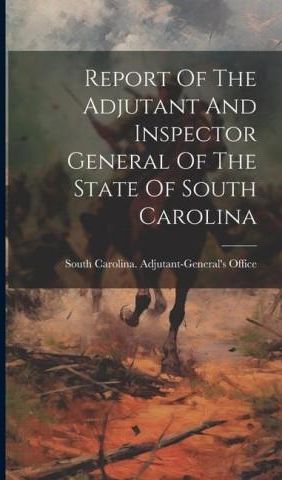 Report Of The Adjutant And Inspector General Of The State Of South ...