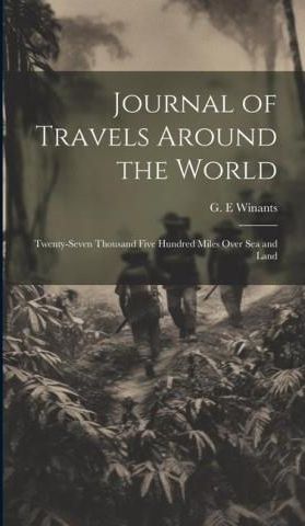 Journal of Travels Around the World: Twenty-seven Thousand Five Hundred ...