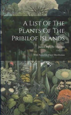 A List Of The Plants Of The Pribilof Islands: With Notes On Their ...