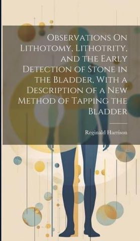 Observations On Lithotomy, Lithotrity, and the Early Detection of Stone ...
