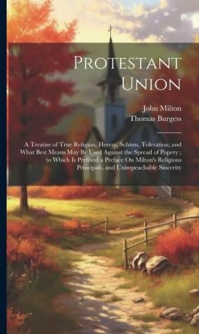 Protestant Union: A Treatise of True Religion, Heresy, Schism ...