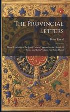 The Provincial Letters: Moral Teachings of the Jesuit Fathers Opposed ...