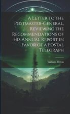 A Letter to the Postmaster-general, Reviewing the Recommendations of ...