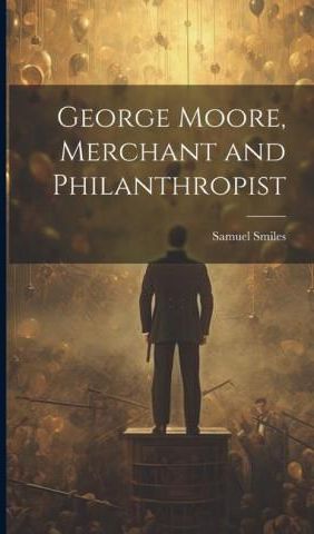 George Moore, Merchant and Philanthropist - Literatura obcojęzyczna ...