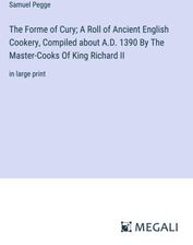 The Forme of Cury; A Roll of Ancient English Cookery, Compiled about A ...
