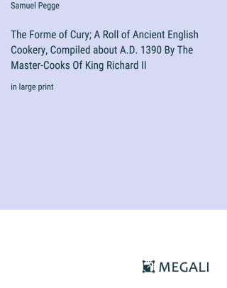 The Forme of Cury; A Roll of Ancient English Cookery, Compiled about A ...