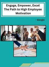 Engage, Empower, Excel The Path to High Employee Motivation ...