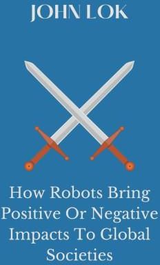 How Robots Bring Positive Or Negative Impacts To Global Societies ...