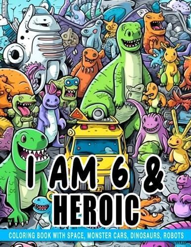 I am 6 & Heroic Coloring Book with Space, Monster Cars, Dinosaurs ...