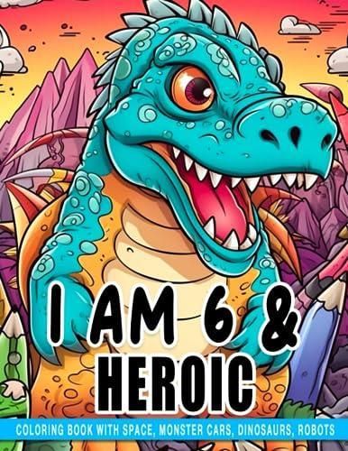 I am 6 & Heroic Coloring Book with Space, Monster Cars, Dinosaurs ...