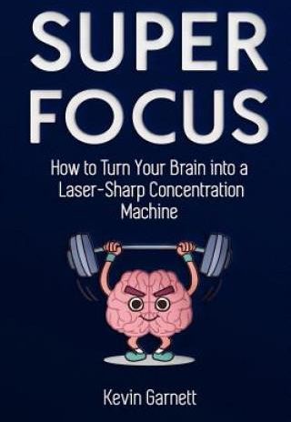 Super Focus: How to Turn Your Brain into a Laser-Sharp Concentration ...