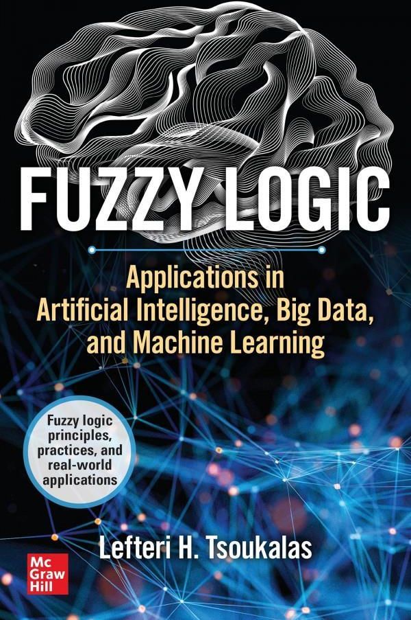 Fuzzy Logic: Applications in Artificial Intelligence, Big Data, and Machine Learning Tsoukalas ...