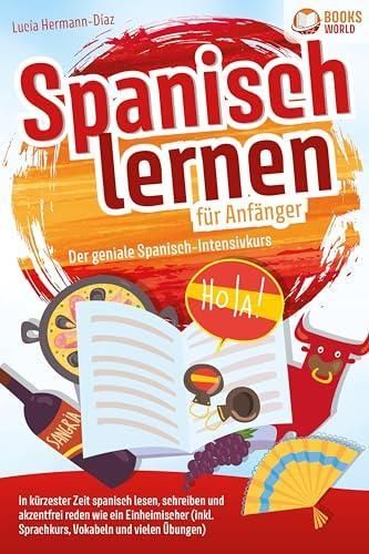 Spanisch lernen für Anfänger - Der geniale Spanisch-Intensivkurs In kürzester Zeit spanisch ...