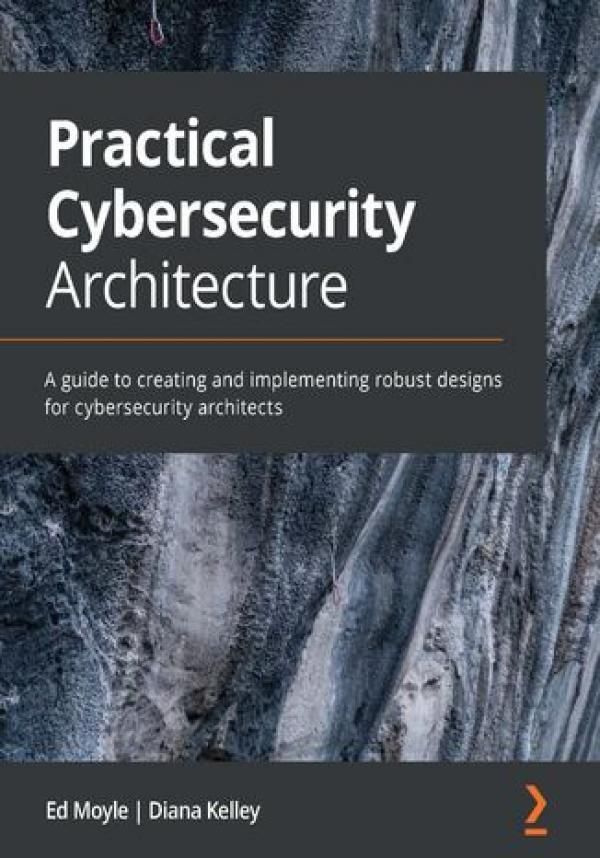 Practical Cybersecurity Architecture. A guide to creating and implementing robust designs for ...
