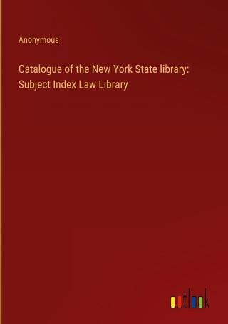 Catalogue of the New York State library: Subject Index Law Library ...