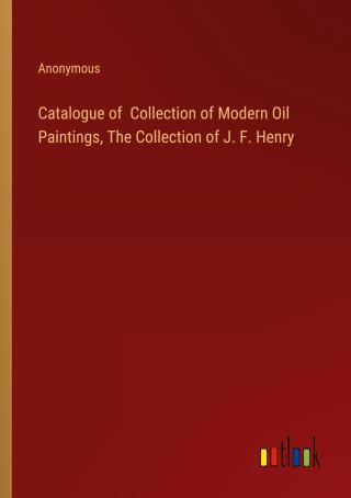 Catalogue of Collection of Modern Oil Paintings, The Collection of J. F ...