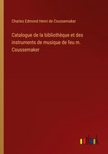 Catalogue de la biblioth?que et des instruments de musique de feu m. Coussemaker - Literatura ...