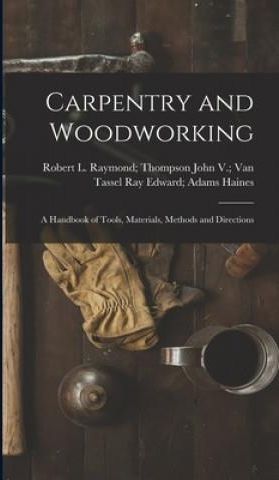 Carpentry and Woodworking; a Handbook of Tools, Materials, Methods and ...