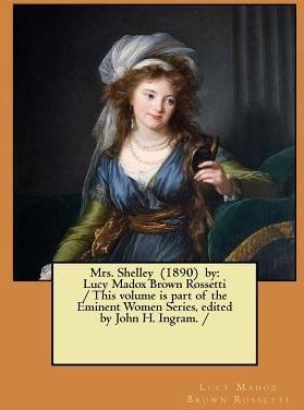 Mrs. Shelley (1890) by: Lucy Madox Brown Rossetti / This volume is part ...