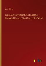 Dye's Coin Encyclop?dia: A Complete Illustrated History of the Coins of the World - Literatura ...