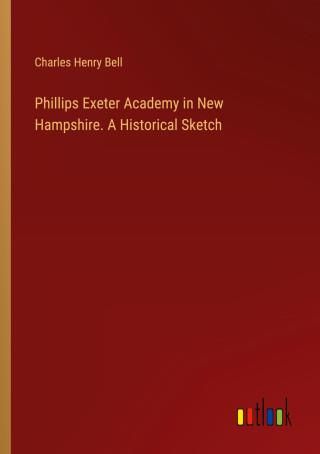 Phillips Exeter Academy in New Hampshire. A Historical Sketch ...