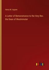 A Letter of Remonstrance to the Very Rev. the Dean of Westminster ...