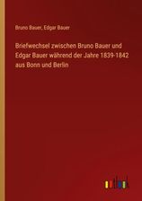 Briefwechsel zwischen Bruno Bauer und Edgar Bauer während der Jahre ...