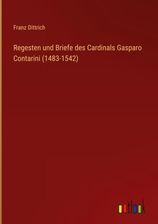 Regesten und Briefe des Cardinals Gasparo Contarini (1483-1542 ...