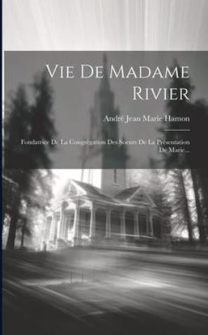 Vie De Madame Rivier: Fondatrice De La Congrégation Des Soeurs De La ...