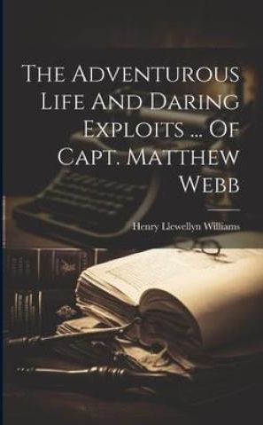 The Adventurous Life And Daring Exploits ... Of Capt. Matthew Webb - Literatura obcojęzyczna ...