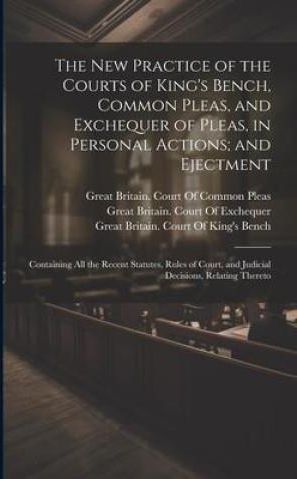 The New Practice of the Courts of King's Bench, Common Pleas, and ...