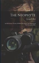 The Neophyte: An Elementary Treatise Of Rifle Movements And Manual Of ...