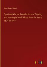 Sport and War, or, Recollections of Fighting and Hunting in South ...
