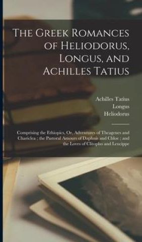 The Greek Romances of Heliodorus, Longus, and Achilles Tatius ...